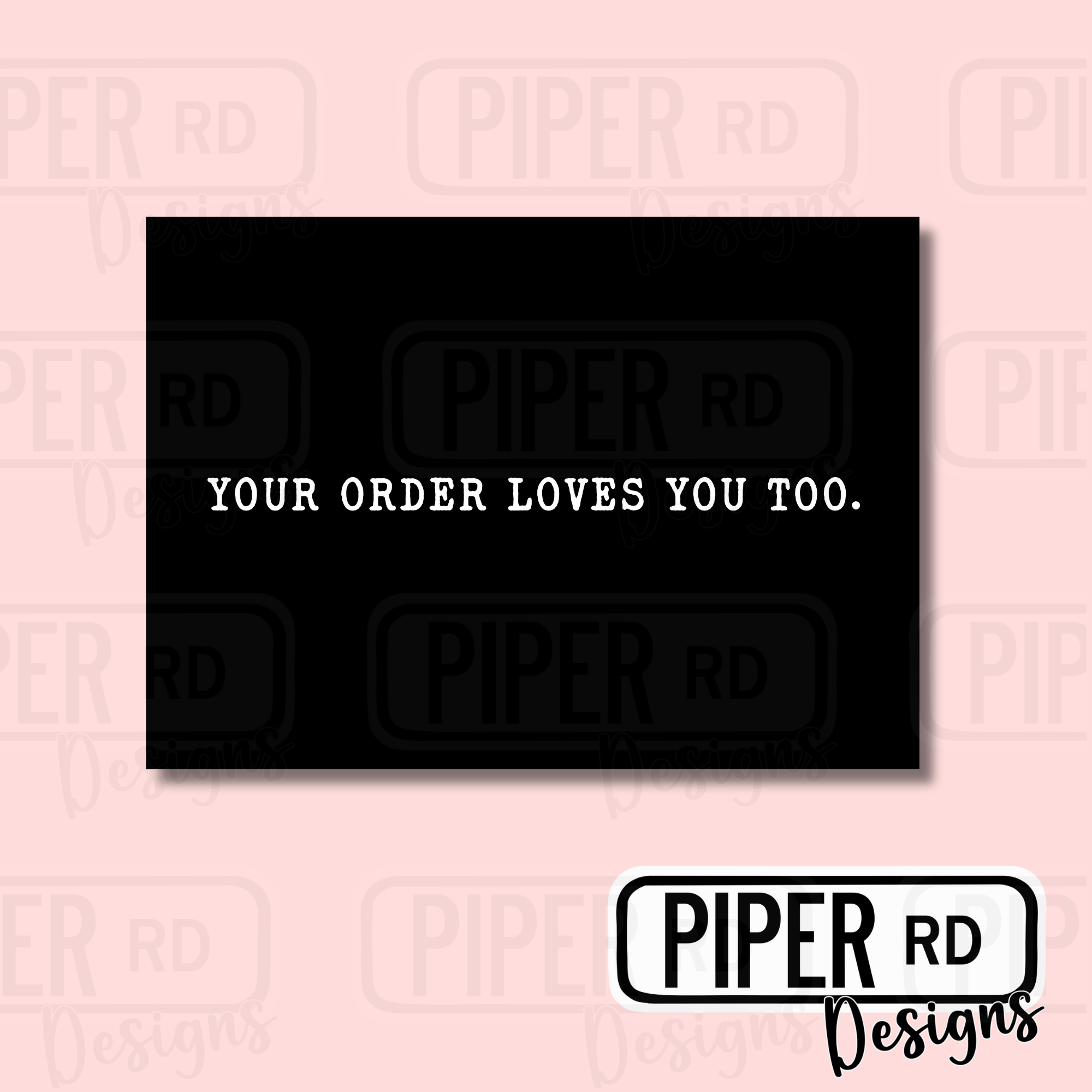 Your Order Loves You – Piper Road Designs